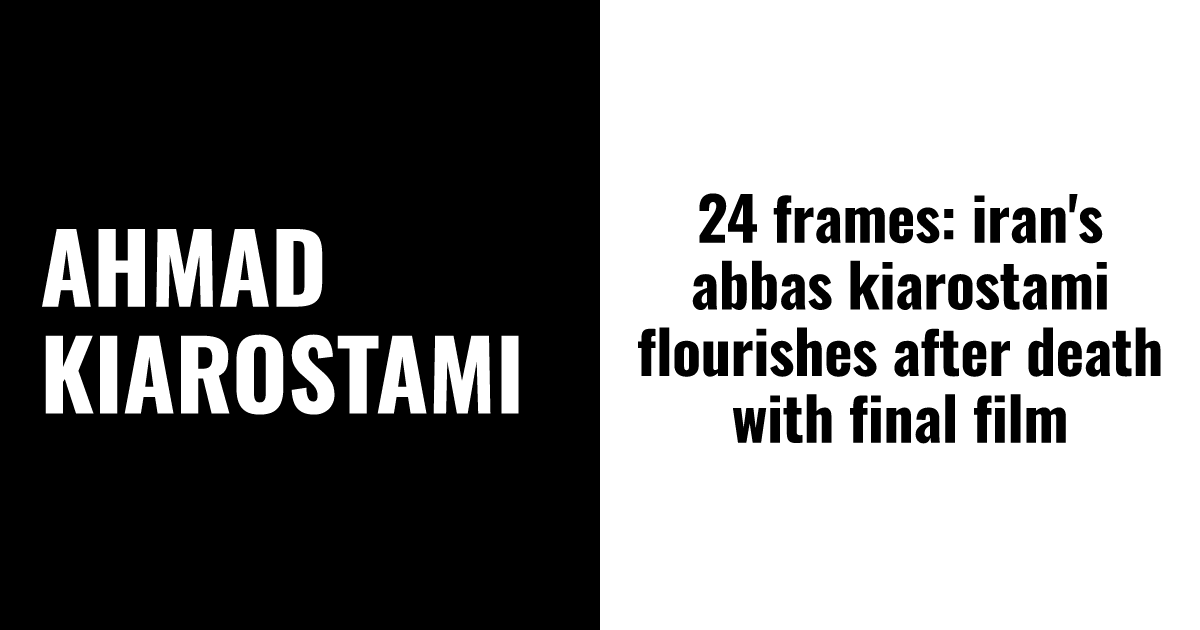 24 Frames: Iran's Abbas Kiarostami flourishes after death with final ...